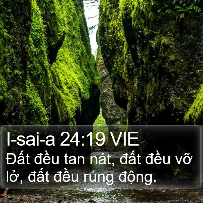 I-sai-a 24:19 VIE - Đất đều tan nát, đất đều vỡ lở,
